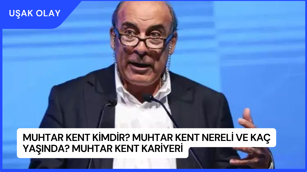 Muhtar Kent Kimdir? Muhtar Kent Nereli ve Kaç Yaşında? Muhtar Kent Kariyeri