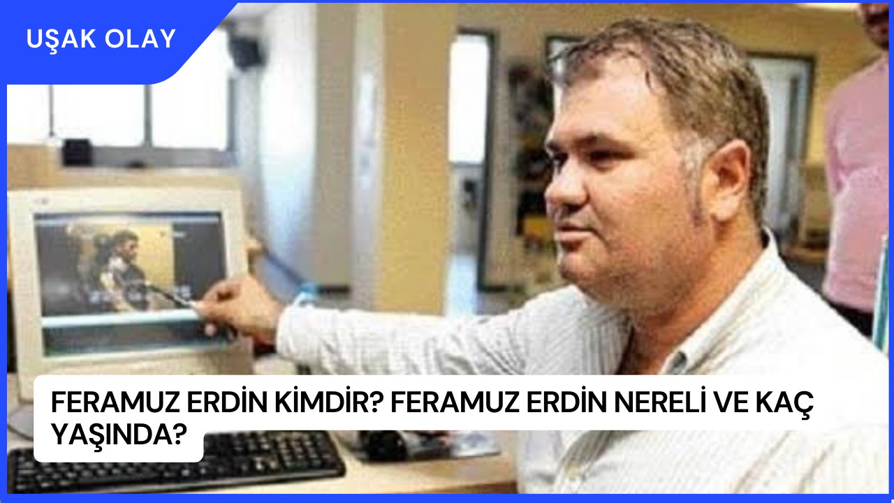 Feramuz Erdin Kimdir? Feramuz Erdin Nereli ve Kaç Yaşında?