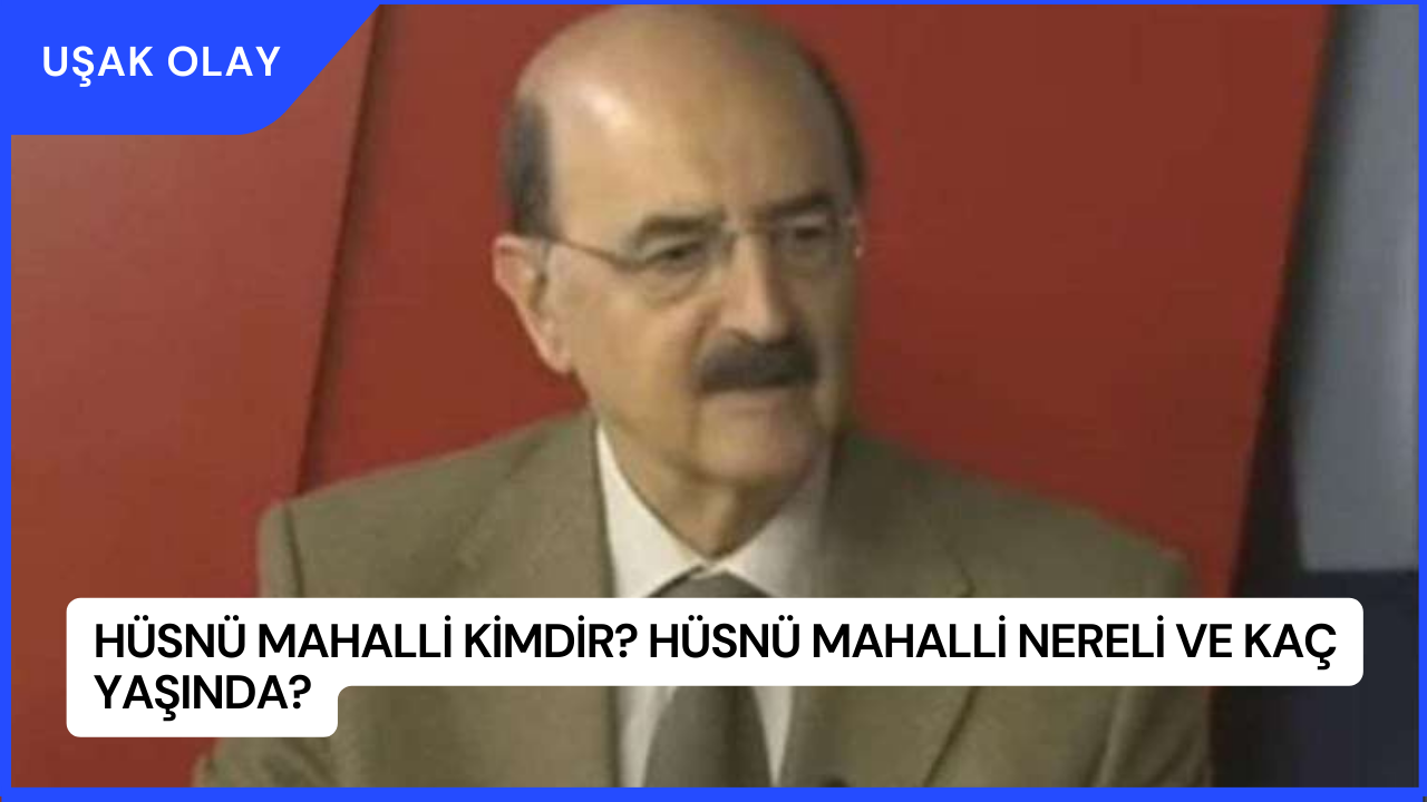 Hüsnü Mahalli Kimdir? Hüsnü Mahalli Nereli ve Kaç Yaşında?