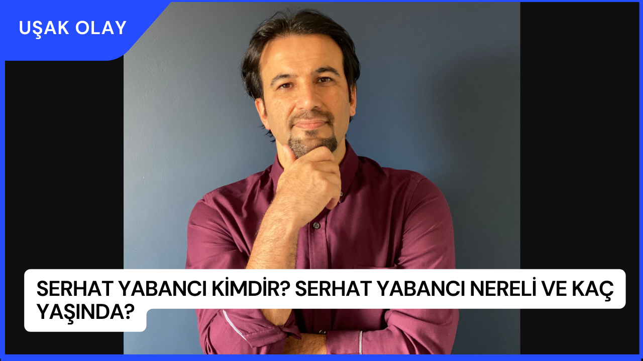 Serhat Yabancı Kimdir? Serhat Yabancı Nereli ve Kaç Yaşında?