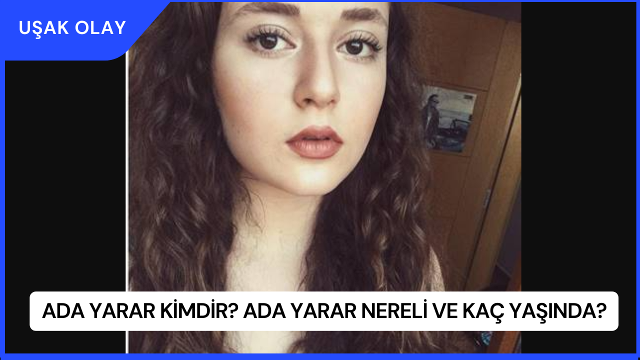 Ada Yarar Kimdir? Ada Yarar Nereli ve Kaç Yaşında?