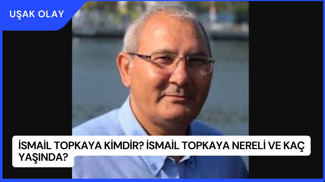 İsmail Topkaya Kimdir? İsmail Topkaya Nereli ve Kaç Yaşında?