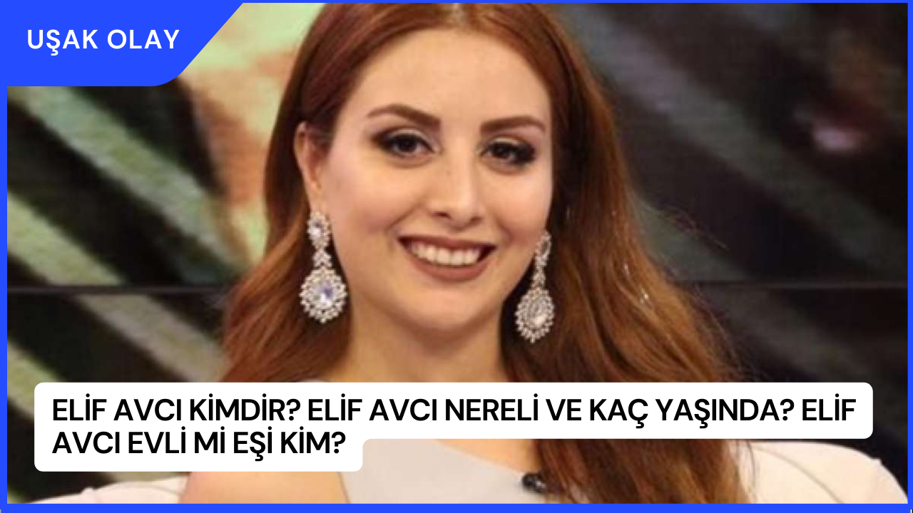 Elif Avcı Kimdir? Elif Avcı Nereli ve Kaç Yaşında? Elif Avcı Evli Mi ...