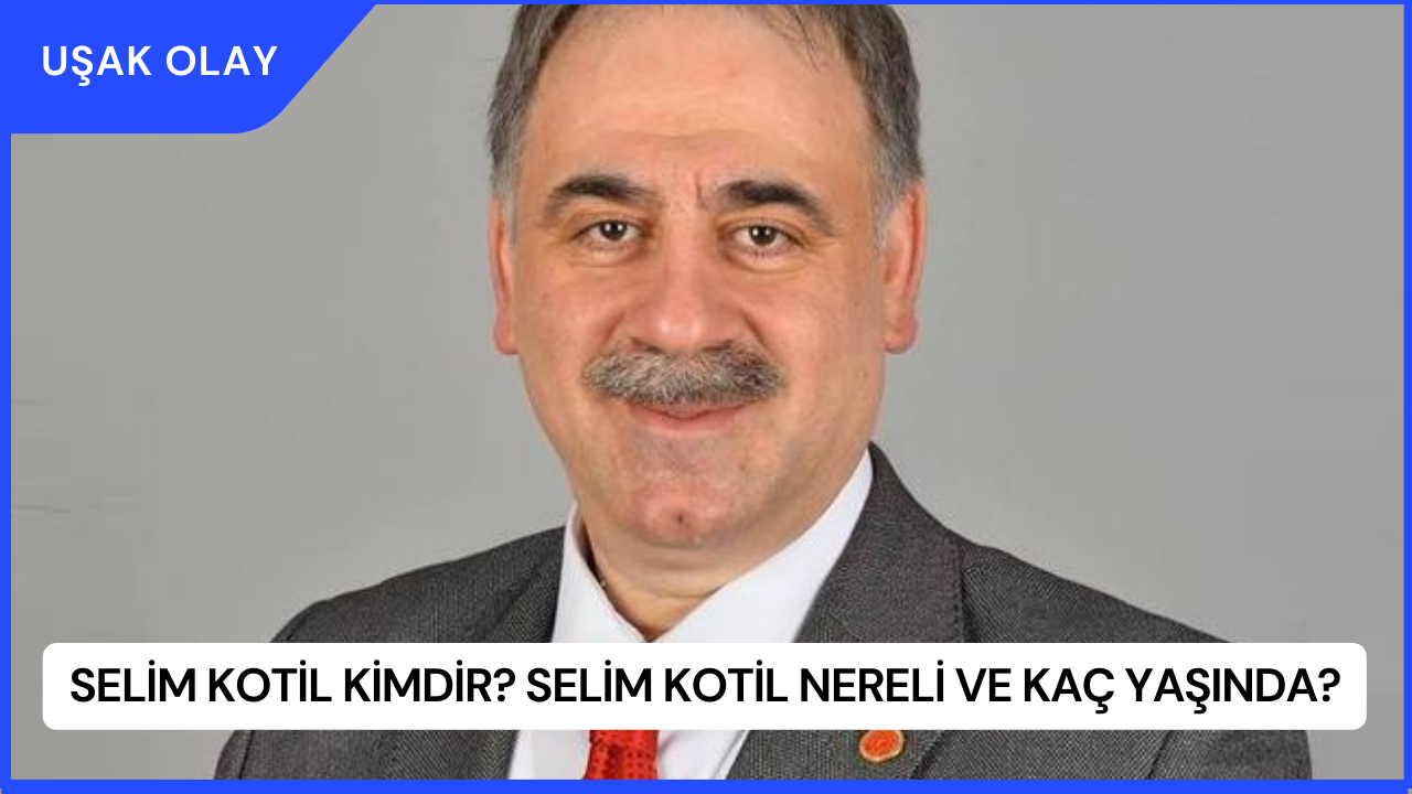 Selim Kotil Kimdir? Selim Kotil Nereli ve Kaç Yaşında?