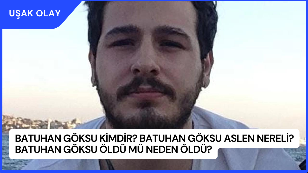 Batuhan Göksu Kimdir? Batuhan Göksu Aslen Nereli? Batuhan Göksu Öldü Mü ...