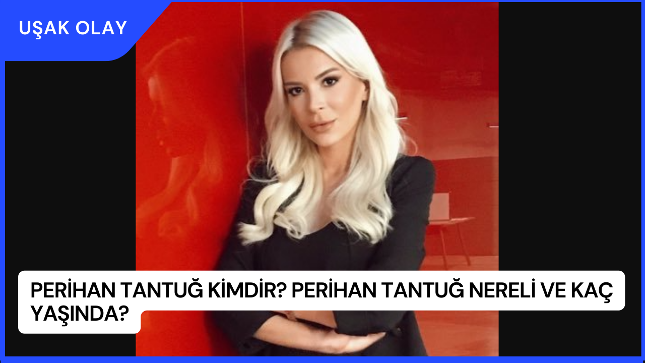 Perihan Tantuğ Kimdir? Perihan Tantuğ Nereli ve Kaç Yaşında?