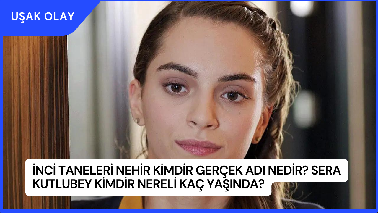 İnci Taneleri Nehir Kimdir Gerçek Adı Nedir? Sera Kutlubey Kimdir ...
