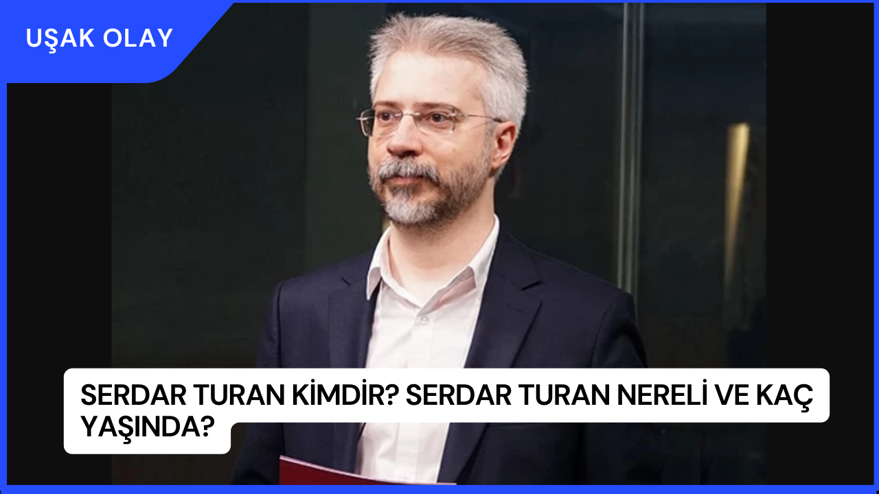Serdar Turan Kimdir? Serdar Turan Nereli ve Kaç Yaşında?