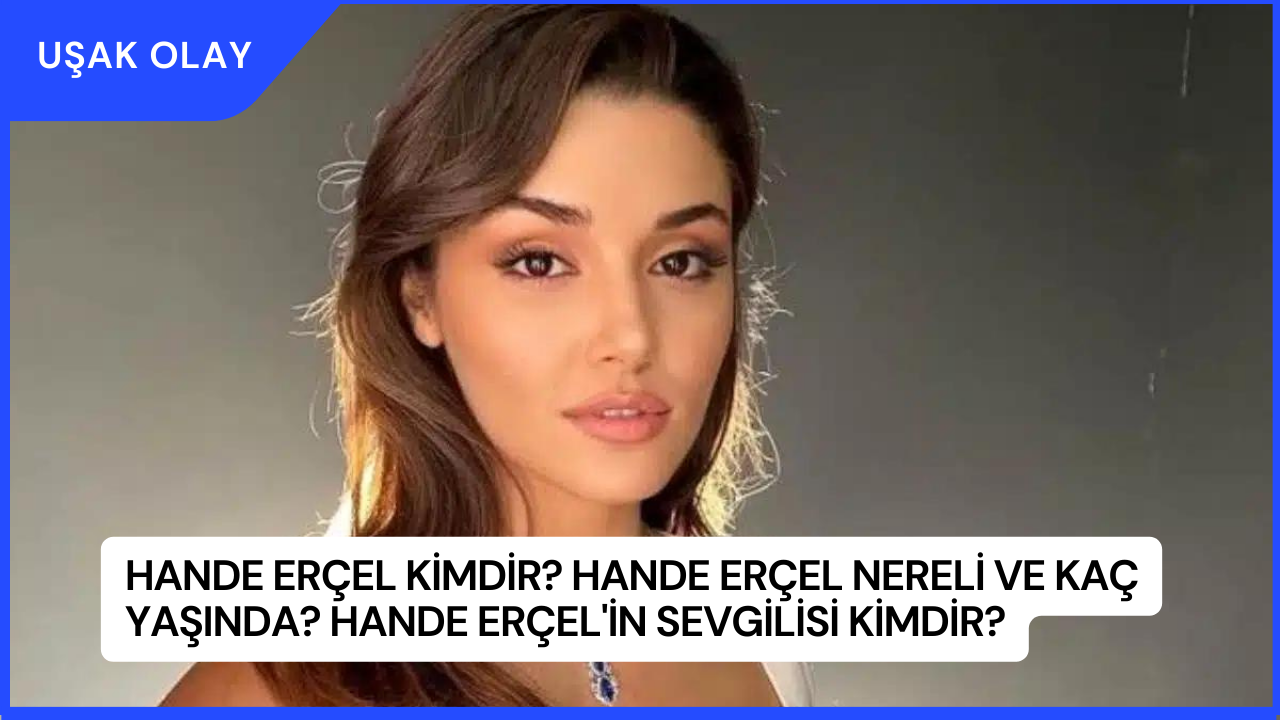 Hande Erçel Kimdir? Hande Erçel Nereli ve Kaç Yaşında? Hande Erçel'in ...