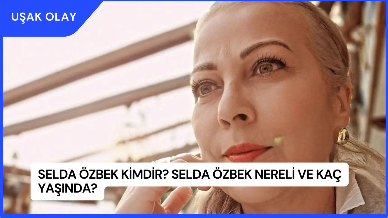 Selda Özbek Kimdir? Selda Özbek Nereli ve Kaç Yaşında?