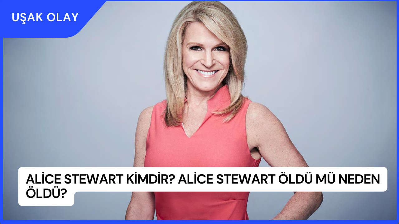 Alice Stewart Kimdir? Alice Stewart Öldü Mü Neden Öldü?