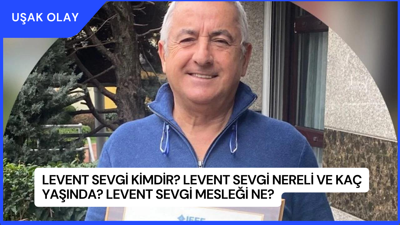 Levent Sevgi Kimdir? Levent Sevgi Nereli ve Kaç Yaşında? Levent Sevgi ...