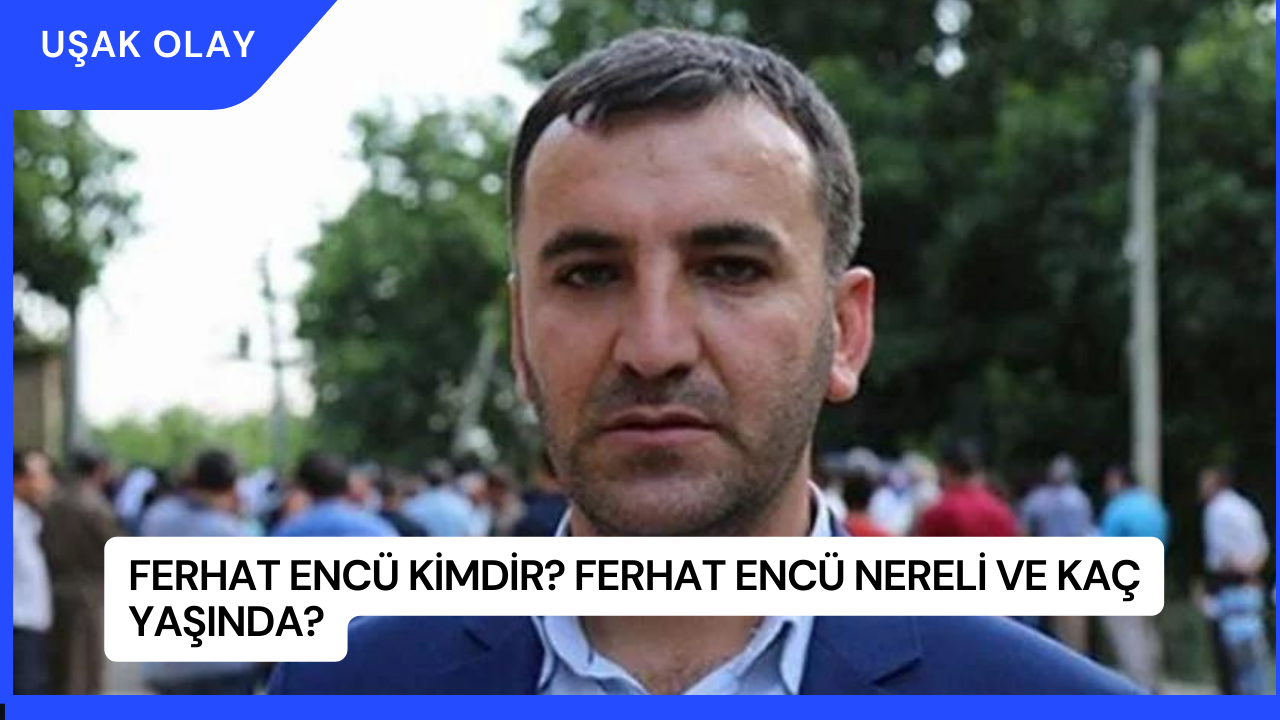 Ferhat Encü Kimdir? Ferhat Encü Nereli ve Kaç Yaşında?