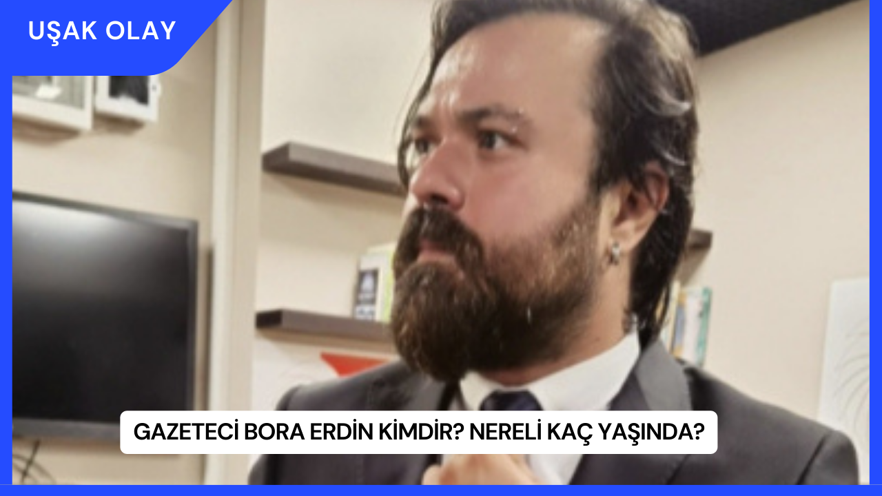 Gazeteci Bora Erdin Kimdir? Nereli Kaç Yaşında?