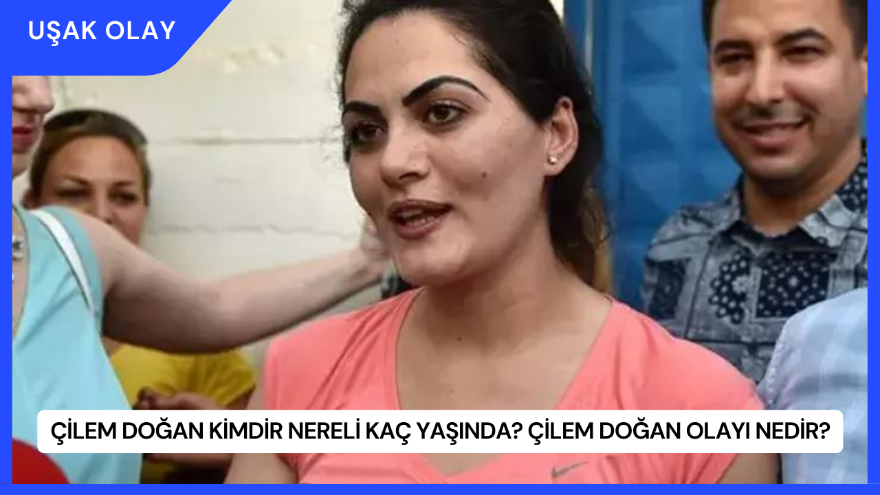 Çilem Doğan Kimdir Nereli Kaç Yaşında? Çilem Doğan Olayı Nedir?