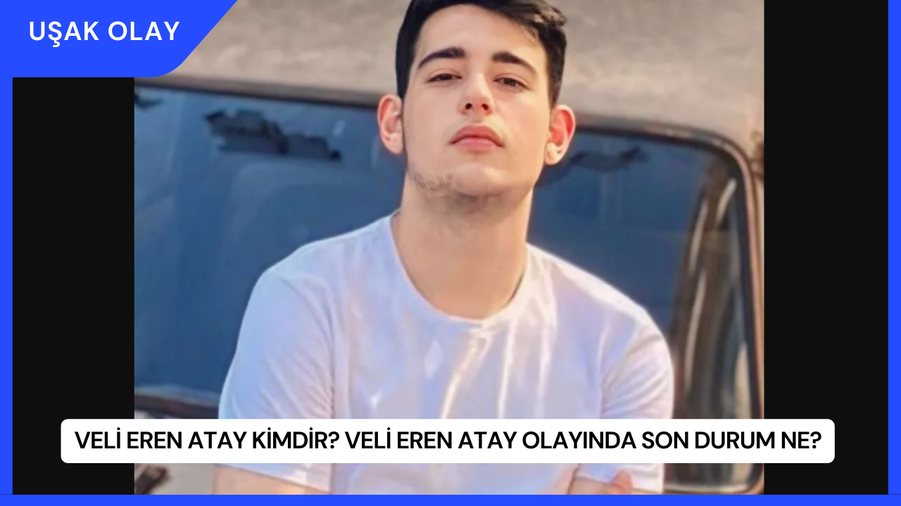 Veli Eren Atay Kimdir? Veli Eren Atay Olayında Son Durum Ne?