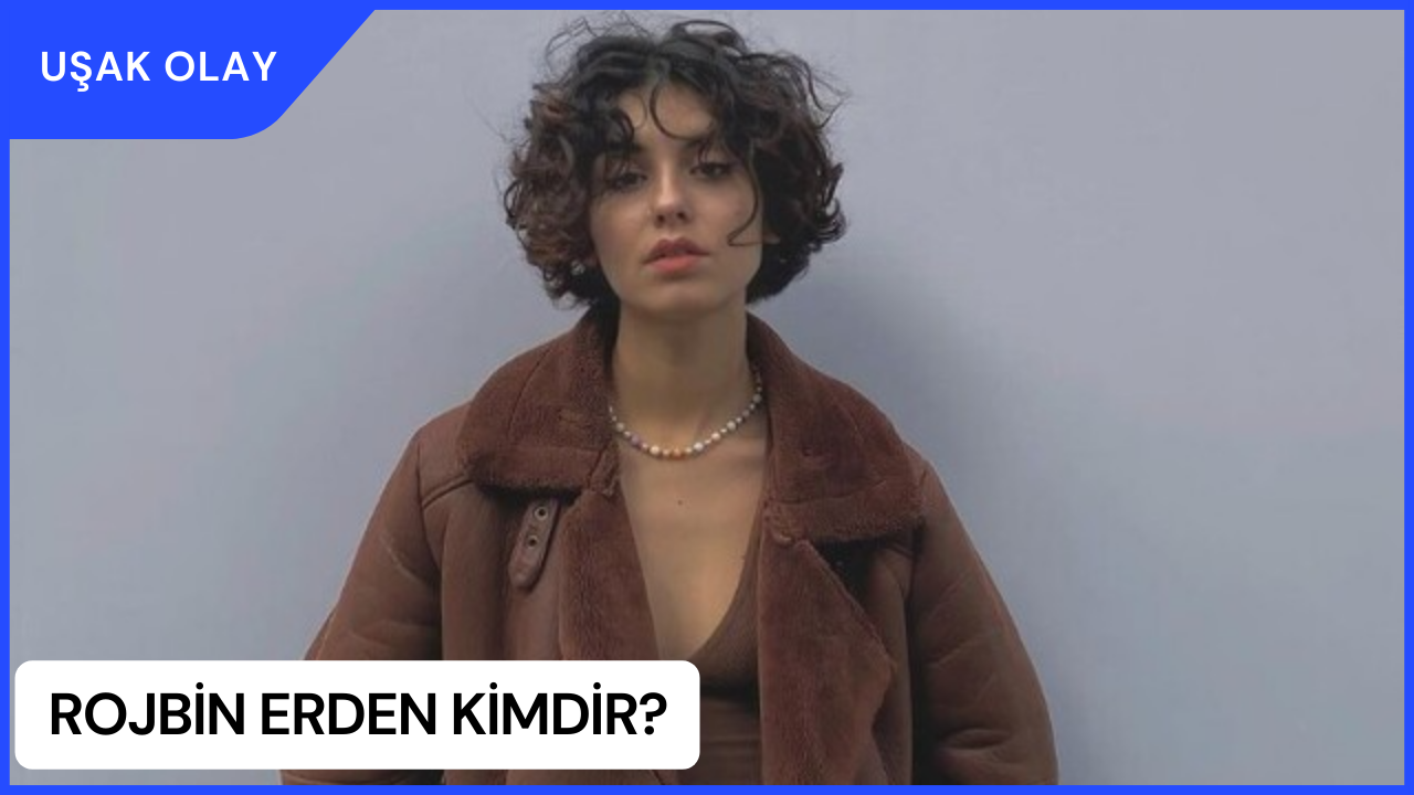 Rojbin Erden Kimdir Nerelidir? Kaç Yaşında?