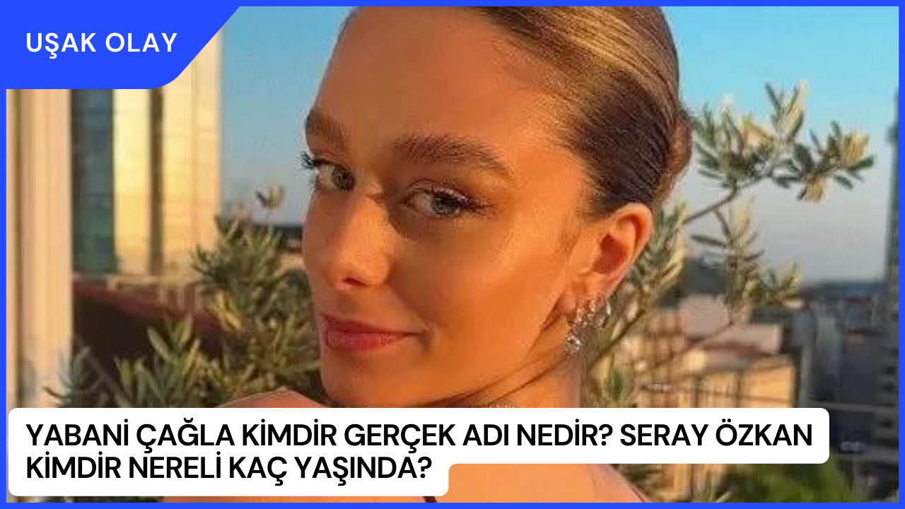 Yabani Çağla Kimdir Gerçek Adı Nedir? Seray Özkan Kimdir Nereli Kaç ...