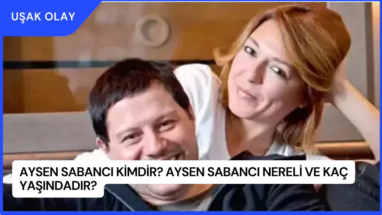Aysen Sabancı Kimdir? Aysen Sabancı Nereli ve Kaç Yaşındadır?