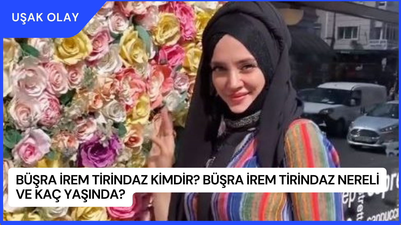 Büşra İrem Tirindaz Kimdir? Büşra İrem Tirindaz Nereli Ve Kaç Yaşında?